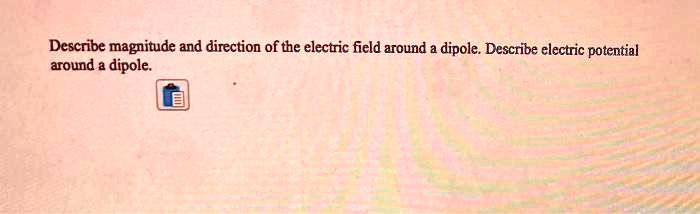 describe magnitude and direction of the electric field around dipole ...