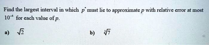 SOLVED: Find the largest interval in which p must lie to approximate p with relative error at ...