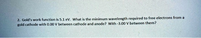 2. Gold's work function is 5.1 eV. What is the minimum wavelength ...