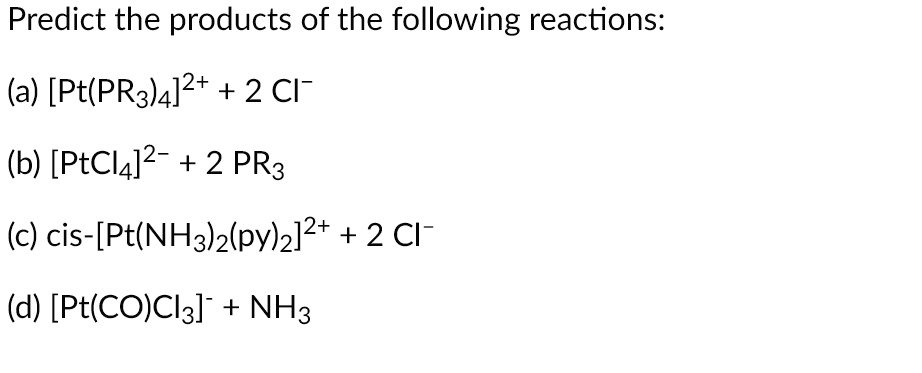 Predict the products of the following reactions: (a) [Pt(PR3)4]2+ + 2 ...