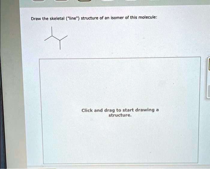 SOLVED: Draw the skeletal ("line") structure of an isomer of this molecule: Click and drag to ...