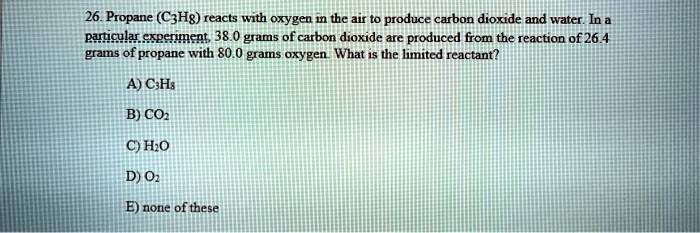 SOLVED: Propane (C3H8) reacts with oxygen the air t0 produce carbon dioxide and water. In a ...