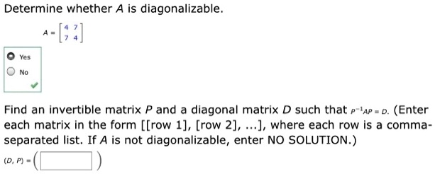 SOLVED: Determine whether A is diagonalizable A = [;%] Find an invertible matrix P and a ...
