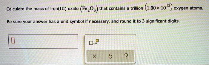 calculate the mass of ironiii oxide fezo3 that contains a trillion 100x 102 oxygen atoms be sure ...