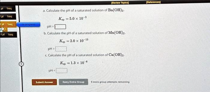 SOLVED: a. Calculate the pH of a saturated solution of Ba(OH)2. Ksp=5.0x10^-3 b. Calculate the ...