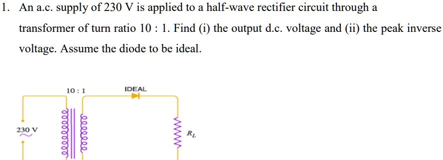 1. An a.c. supply of 230 V is applied to a half-wave rectifier circuit ...