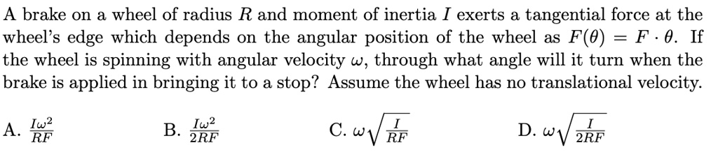 a brake on a wheel of radius r and moment of inertia exerts tangential ...