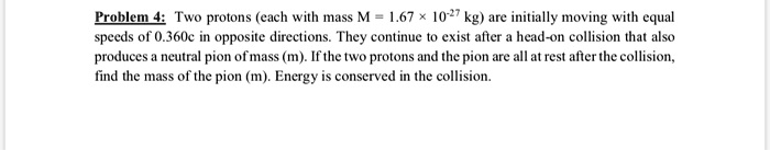 SOLVED: Problem 4: Two protons (each with mass M = 1.67 10-27 kg) are initially moving with ...