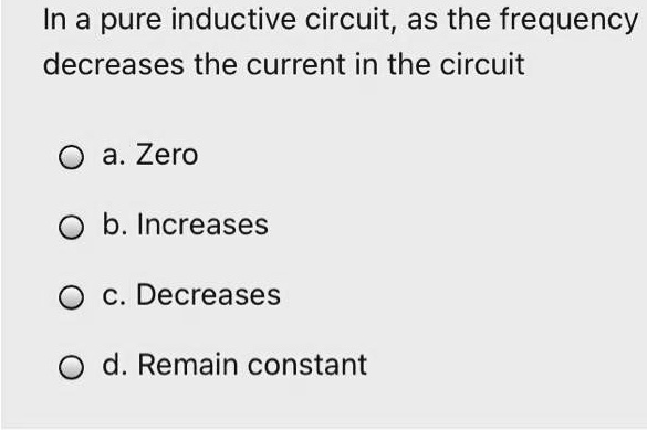 SOLVED: In a pure inductive circuit, as the frequency decreases the current in the circuit a ...