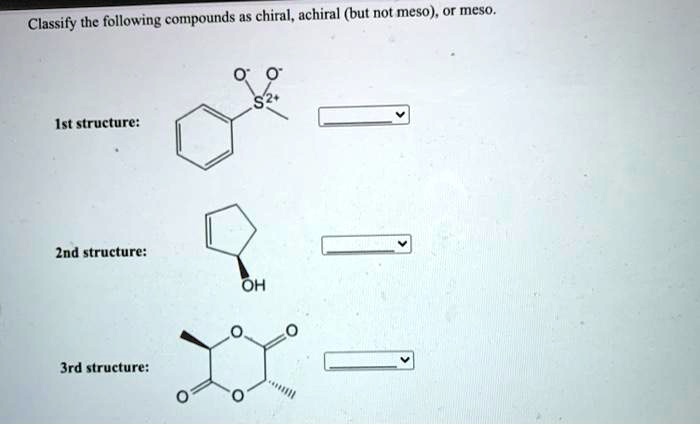Classify the following ' compounds . as chiral, achiral (but not meso ...