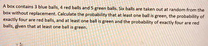 SOLVED: A box contains 3 blue balls, 4 red balls and 5 green balls. Six ...