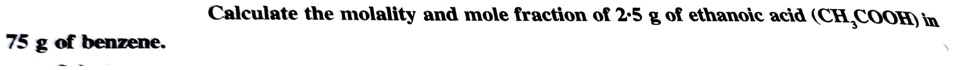 SOLVED: CHEMICAL ENGINEERING Calculate the molality and mole fraction of 2-5 g of ethanoic acid ...