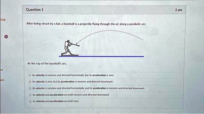 Question 1 2 pts After being struck by a bat, a baseball is a ...