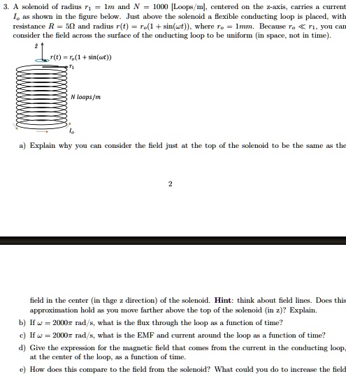 SOLVED: A solenoid of radius r1 = 1m and N = 1000 [Loops/m], centered ...