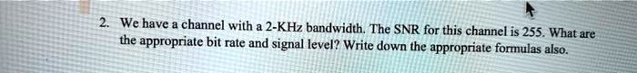 We have a channel with a 2 kHz bandwidth. The SNR for this channel is ...