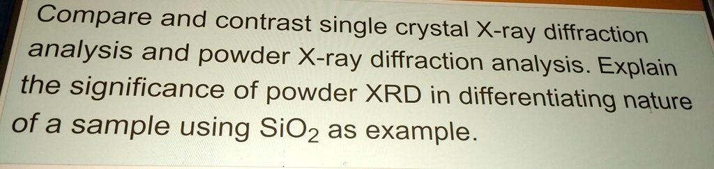 SOLVED: Compare and contrast single crystal X-ray diffraction analysis ...