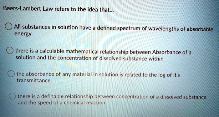 SOLVED: Beers-Lambert Law refers to the idea that All substances in ...