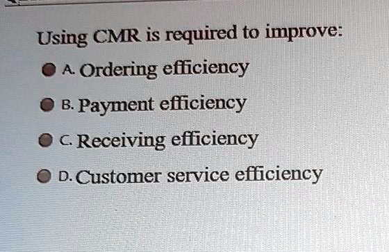 Using CMR is required to improve: A. Ordering efficiency B....