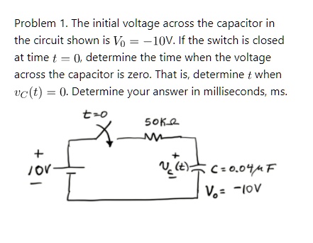 Problem 1. The initial voltage across the capacitor in the circuit shown is V0 = -10V. If the ...