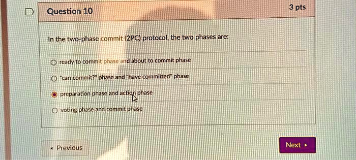 Question 10 In the two-phase commit (2PC) protocol, the two phases are ...