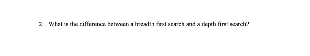 2. What is the difference between a breadth first search and a depth ...