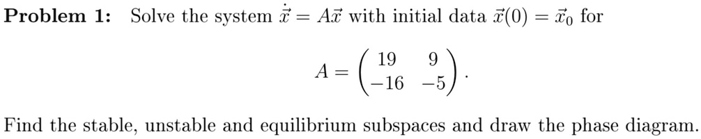 SOLVED:Problem 1: Solve the system & = Az with initial data #(0) = % for 19 9 -16 -5 A = Find ...