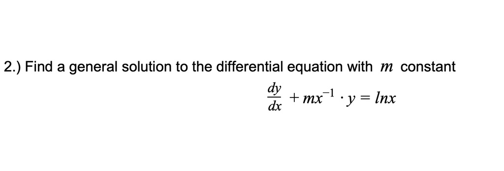 SOLVED: 2.) Find a general solution to the differential equation with m constant tmx-1 dx y = Inx