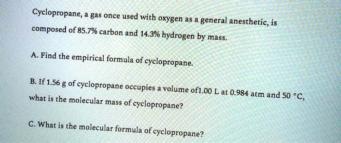 SOLVED: Cyclopropane, a gas once used with oxygen as a general ...