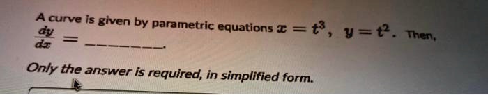 A curve is given by parametric equations x = t^3, y = t^2. Then, racdydx = Only the answer is ...