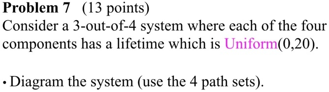 SOLVED: Problem 7 (13 points) Consider a 3-out-of-4 system where each ...