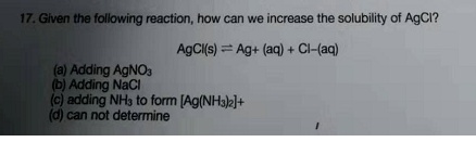 17 given tha ollowing reaction how can we increase the solubility of agci agcls ag aq ci aql el ...