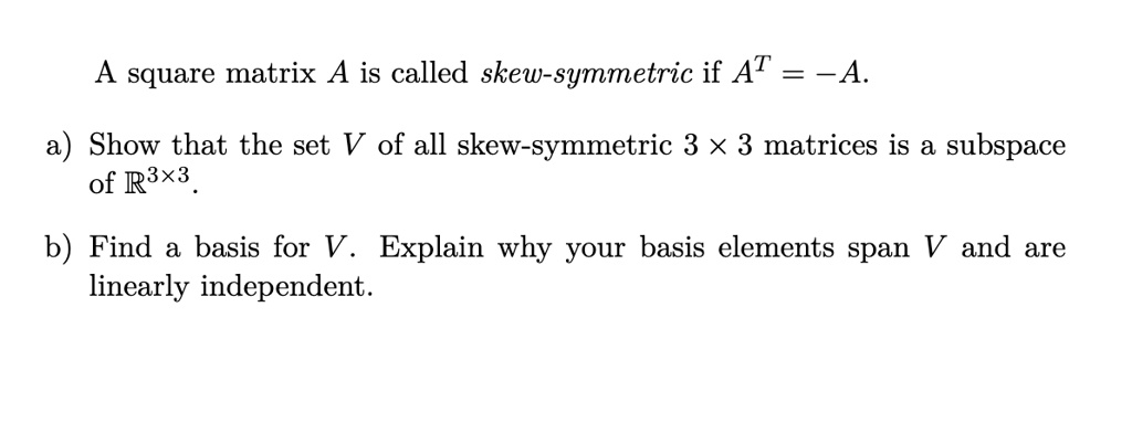 SOLVED: ' A square matrix A is called skew-symretric if AT = A Show that the set V of all skew ...