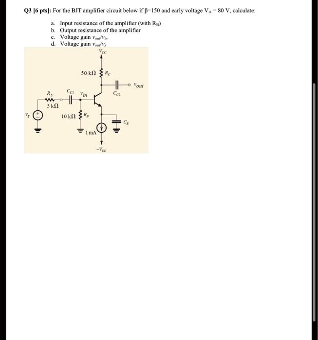SOLVED: Q3[6 pts] For the BJT amplifier circuit below, if β = 150 and early voltage VA = 80V ...