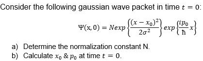 Consider the following gaussian wave packet in time t = 0: Ψ(x, 0) = Nexp{((x - x0)^2)/(2σ^2 ...