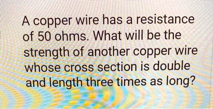 SOLVED: A copper wire has a resistance of 50 ohms. What will be the strength of another copper ...