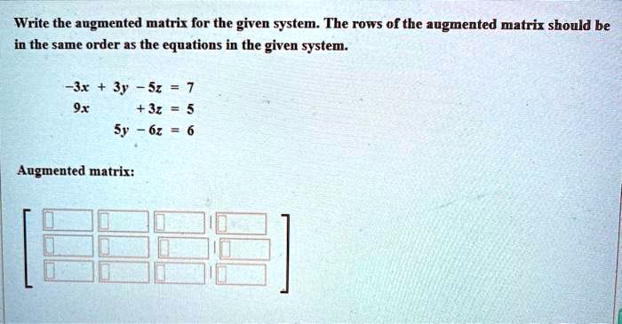 SOLVED: Write the augmented matrix for the given system. The rows of ...