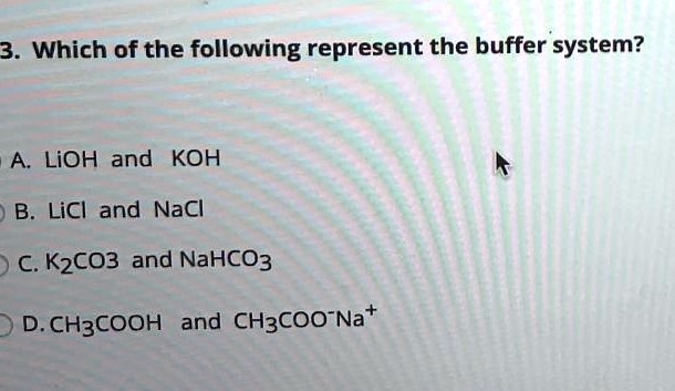 SOLVED: 3. Which of the following represent the buffer system? A: LiOH and KOH B. LiCl and NaCl ...