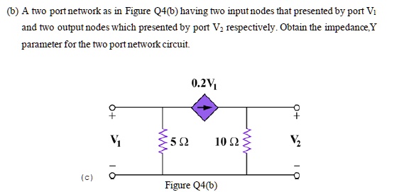 (b) A two port network as in Figure Q4(b) having two input nodes that presented by port V1 and ...
