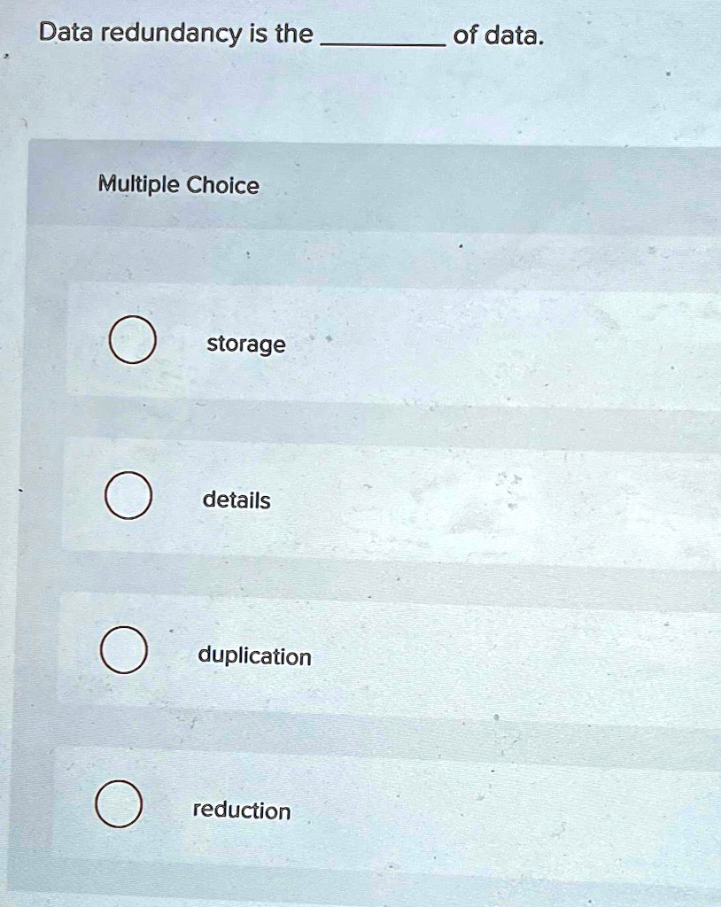 SOLVED: Data redundancy is the of data. Multiple Choice storage details duplication reduction ...