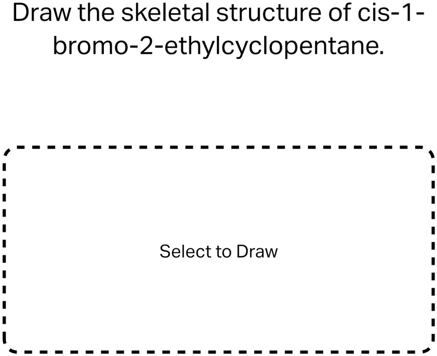 draw the skeletal structure of cis 1 bromo 2 ethylcyclopentane select ...