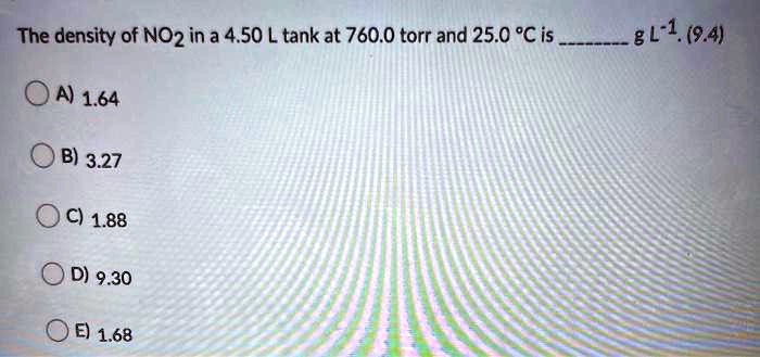 the density of no2 in a 450 l tank at 7600 torr and 250 is 8l 1 94 on ...