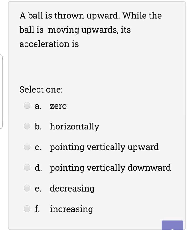 SOLVED: A ball is thrown upward. While the ball is moving upwards, its acceleration is Select ...
