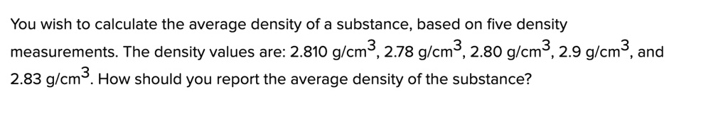 you wish to calculate the average density of a substance based on five ...