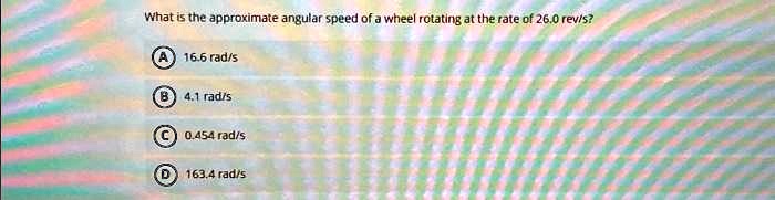 SOLVED: What is the approximate angular speed of a wheel rotating at the rate of 26.0 rev/s? A ...