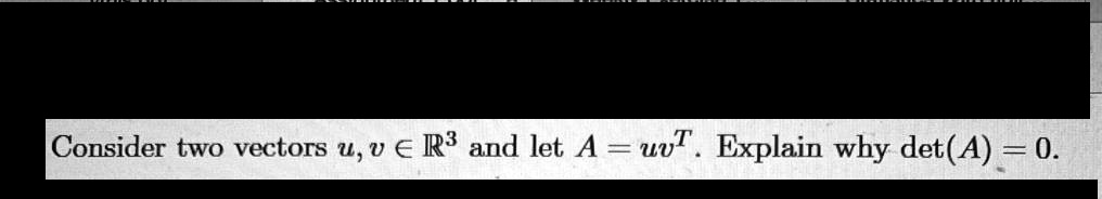 SOLVED: Consider two vectors U,' v € R3 and let A = uvt' Explain why det( A) 0