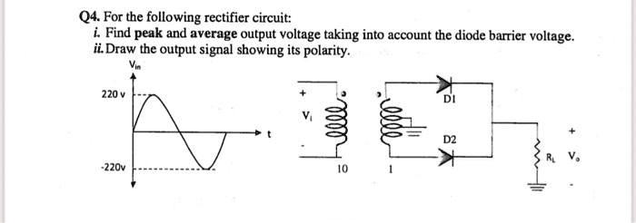 Q4. For the following rectifier circuit: i. Find peak and average output voltage taking into ...