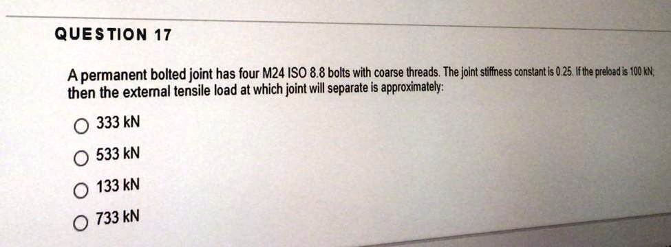 SOLVED: QUESTION 17 A permanent bolted joint has four M24 ISO 8.8 bolts ...