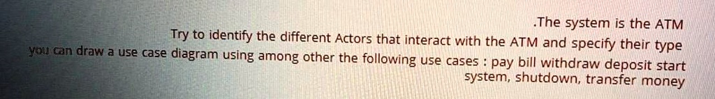 The system is the ATM Try to identify the different Actors that ...