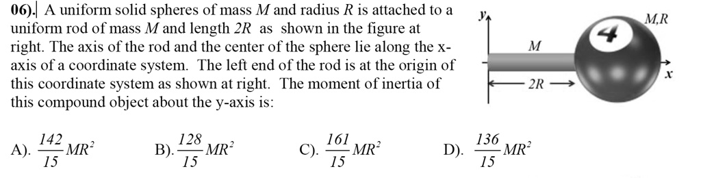 SOLVED: 06)4 A uniform solid spheres of mass M and radius R is attached to a uniform rod of mass ...