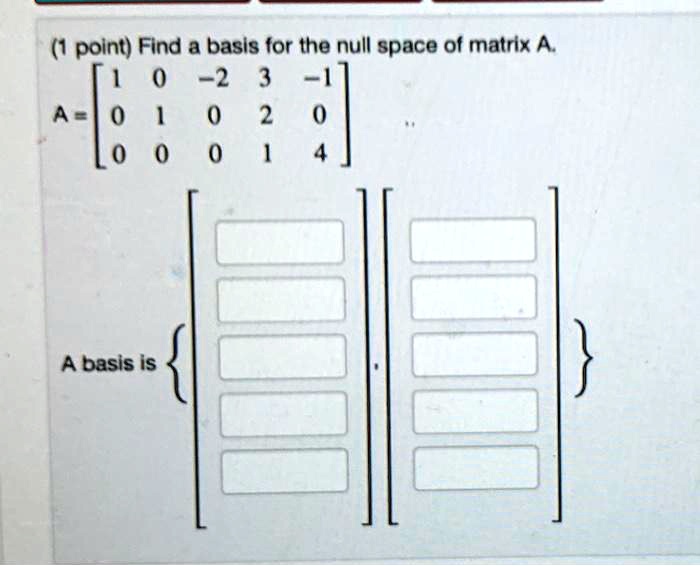 point) Find a basis for the null space of matrix A basis Is